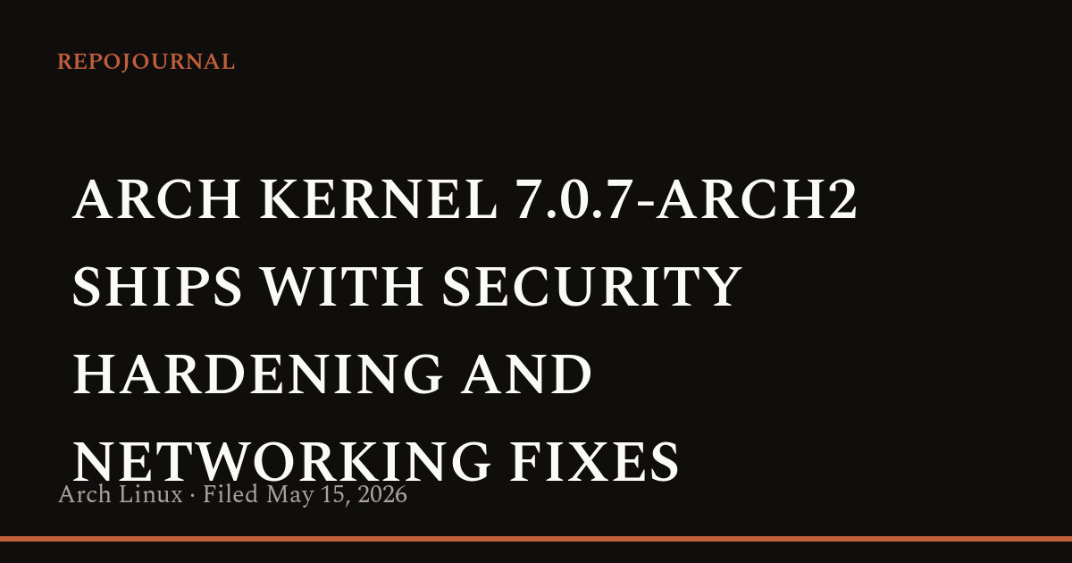 ARCH KERNEL 7.0.7-ARCH2 SHIPS WITH SECURITY HARDENING AND NETWORKING ...